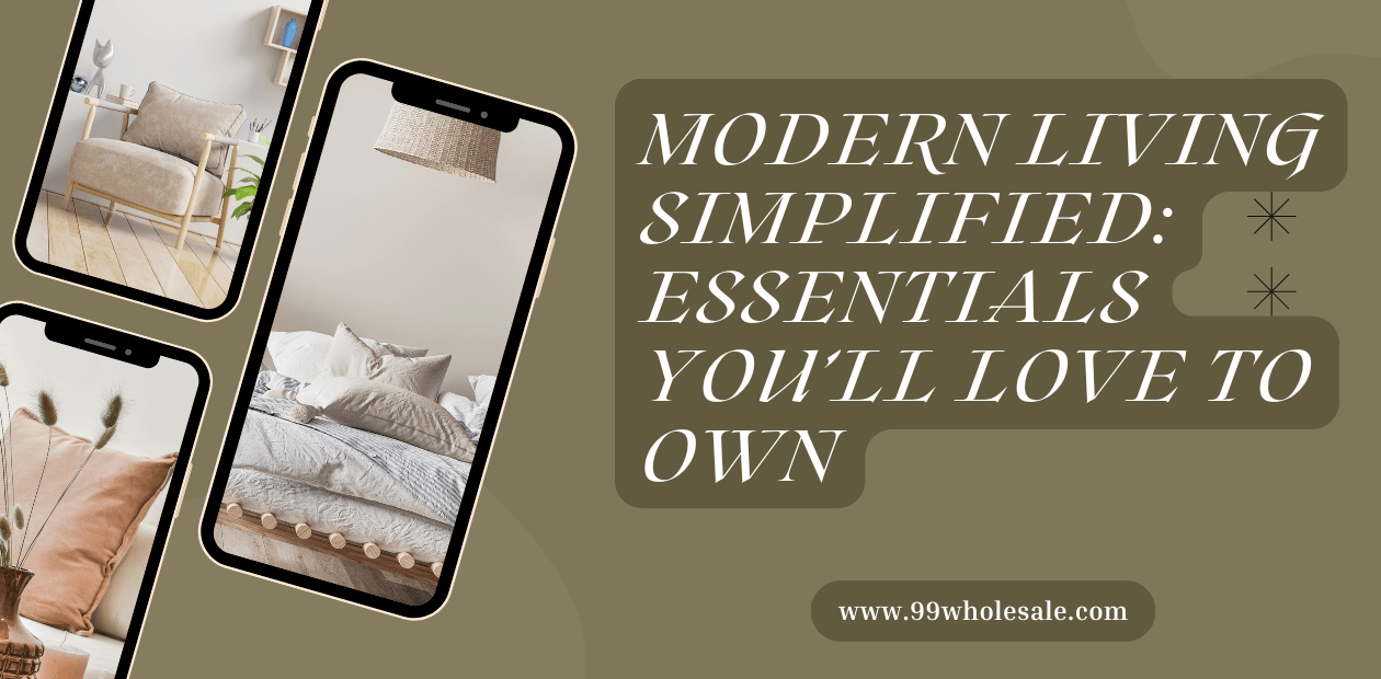 Modern Living Simplified: Essentials You’ll Love to Own – 99wholesale