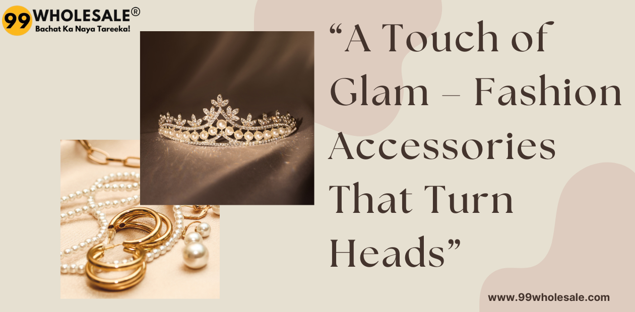 A Touch of Glam – Fashion Accessories That Turn Heads - 99Wholesale ...