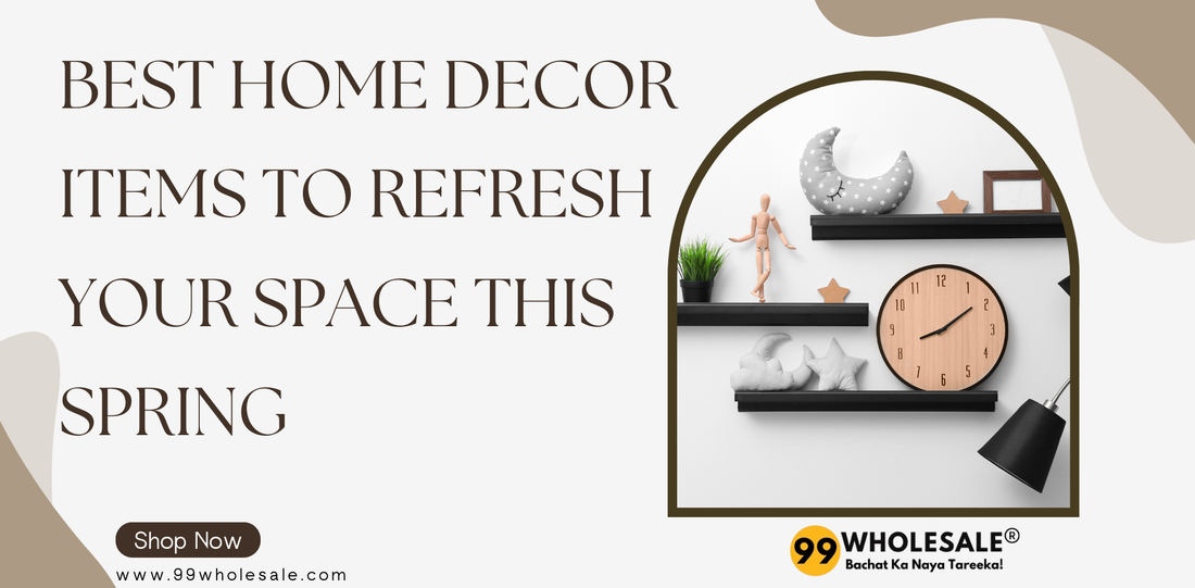 Best Home Decor Items to Refresh Your Space This Spring - 99Wholesale ...