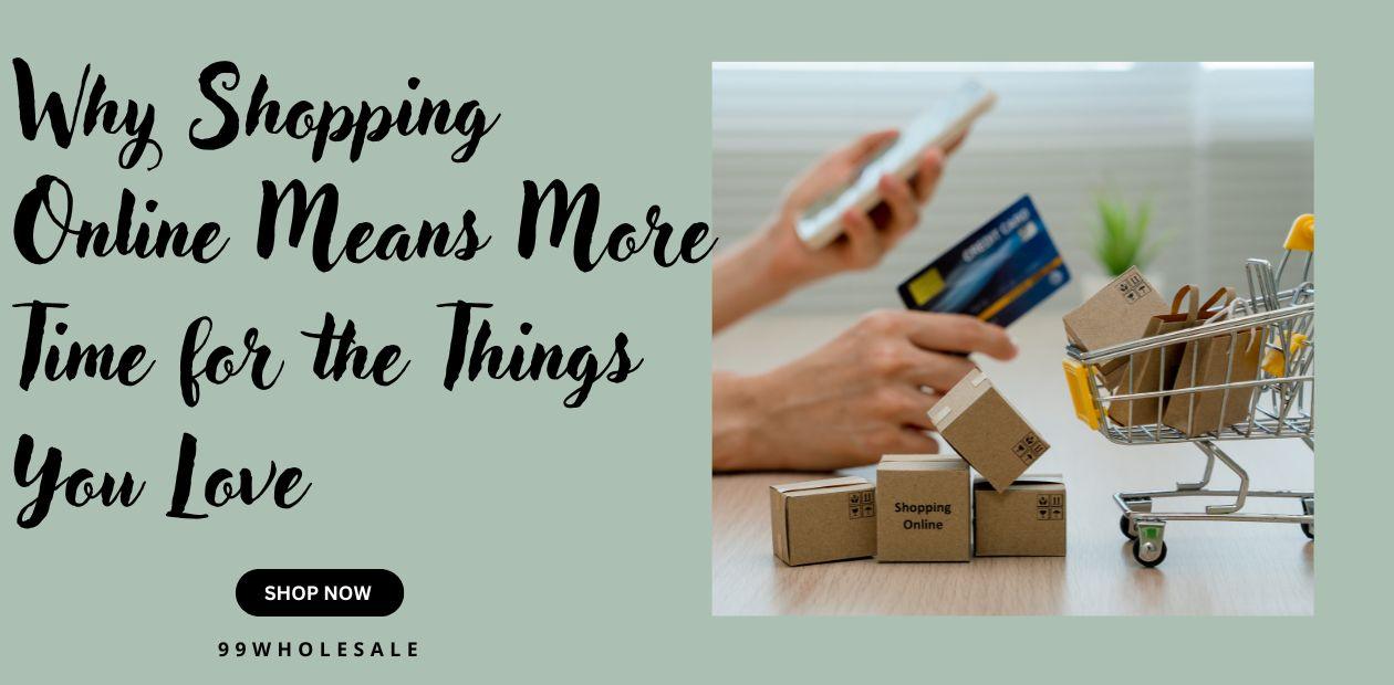 Shopping Online Means More Time for the Things You Love - 99wholesale