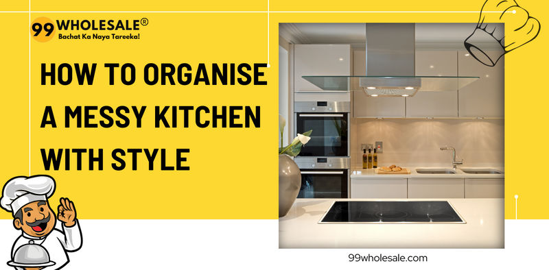 How to Organise a Messy Kitchen with Style - 99Wholesale – 99wholesale