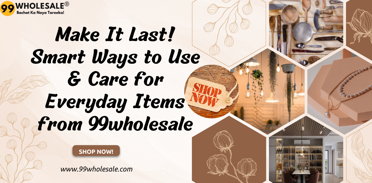 Make It Last! Smart Ways to Use & Care for Everyday Items - 99wholesale