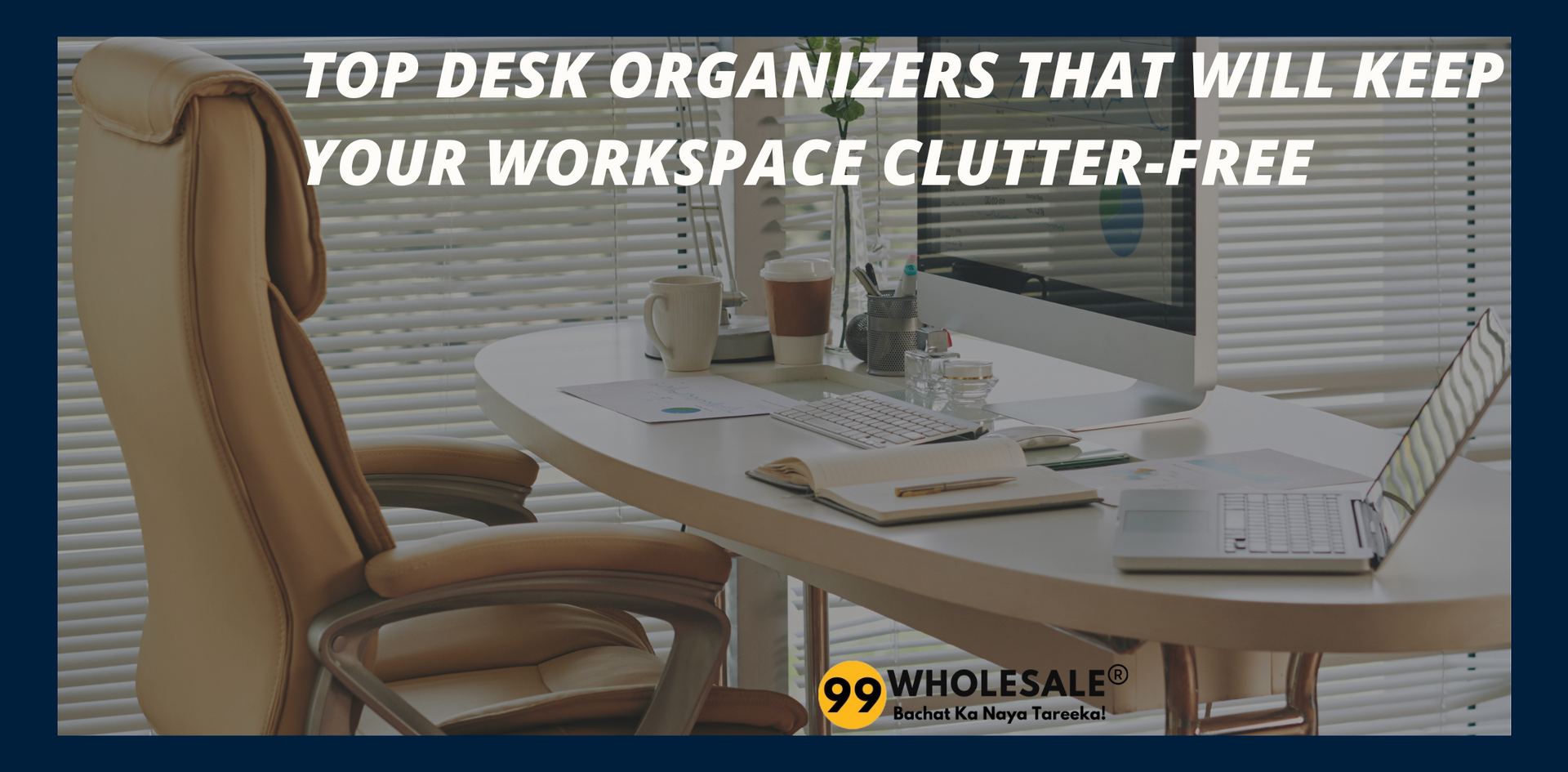 Top Desk Organizers That Will Keep Your Workspace Clutter-Free - 99Wholesale – 99wholesale