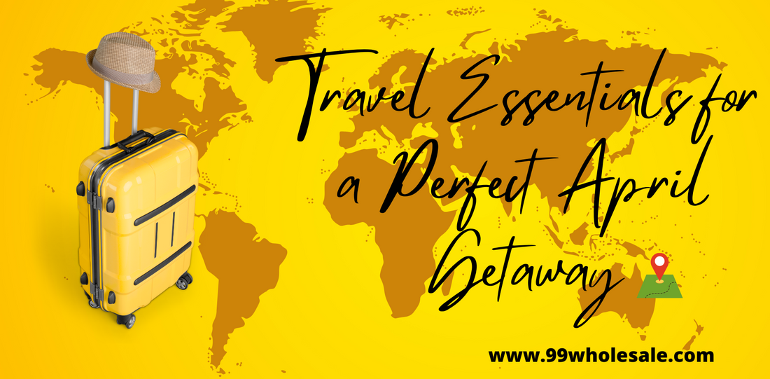 Travel Essentials for a Perfect April Getaway - 99Wholesale – 99wholesale